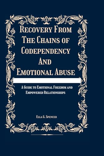 Recovery From The Chains of Codependency And Emotional Abuse: A Guide to Emotional Freedom and ...
