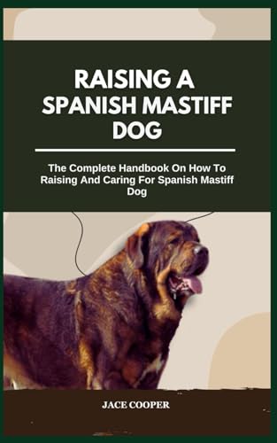 RAISING A SPANISH MASTIFF DOG: The Complete Handbook On How To Raising ...