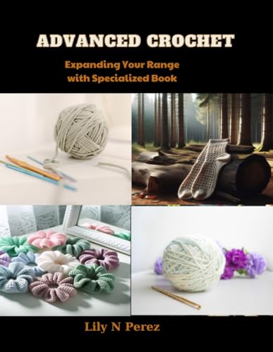 Advanced Crochet: Expanding Your Range with Specialized Book by Lily N ...