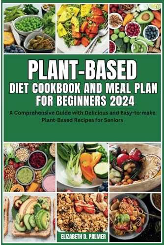 Plant-based diet cookbook and meal plan for beginners 2024: A comprehensive guide with delicious ...