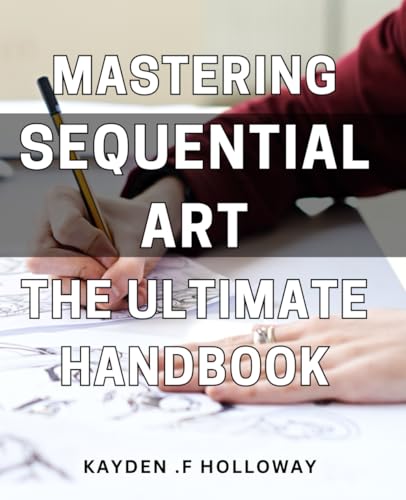 Mastering Sequential Art: The Ultimate Handbook: Unlock Your Creativity with the Ultimate Guide ...
