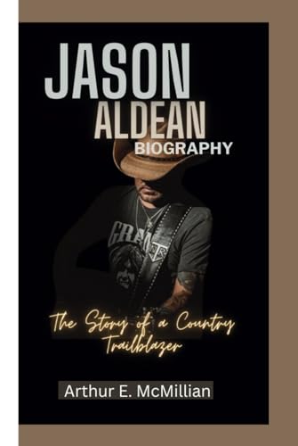 JASON ALDEAN BIOGRAPHY: The Story of a Country Trailblazer by Arthur E ...