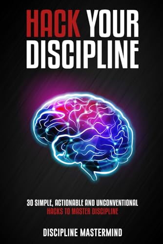 Hack Your Discipline: 30 Simple, Actionable and Unconventional Hacks to ...