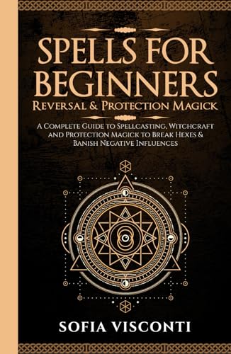 Spells for Beginners, Reversal & Protection Magick: A Complete Guide to Spellcasting, Witchcraft ...