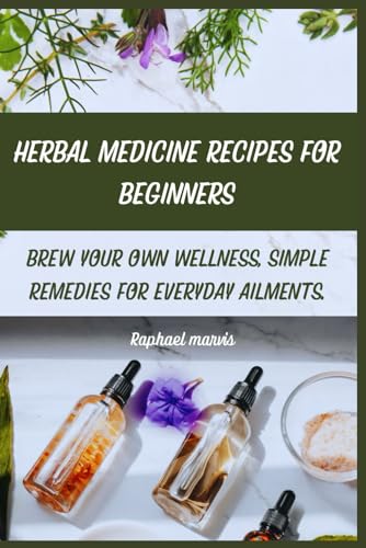 HERBAL MEDICINE RECIPES FOR BEGINNERS: BREW YOUR OWN WELLNESS: SIMPLE ...