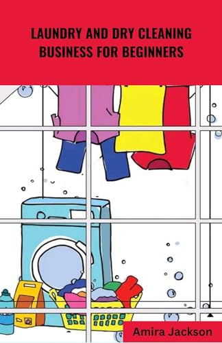 LAUNDRY AND DRY CLEANING BUSINESS FOR BEGINNERS: A beginners handbook ...