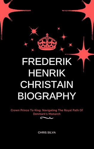 FREDERIK HENRIK CHRISTAIN BIOGRAPHY: Crown Prince To King: Navigating ...