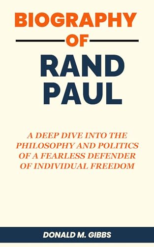Biography of Rand Paul: A Deep Dive into the Philosophy and Politics of ...
