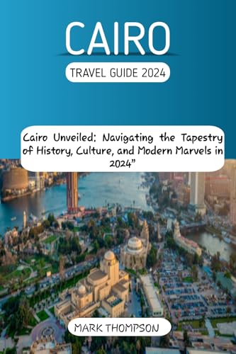 Cairo Travel Guide 2024: Cairo Unveiled: Navigating the Tapestry of History, Culture, and Modern ...