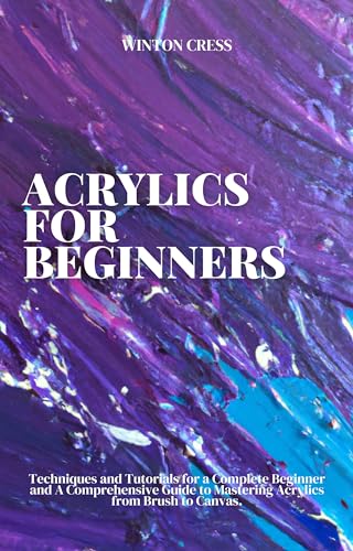 ACRYLICS FOR BEGINNERS: Techniques and Tutorials for a Complete ...