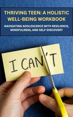 THRIVING TEEN: A HOLISTIC WELL-BEING WORKBOOK: NAVIGATING ADOLESCENCE ...