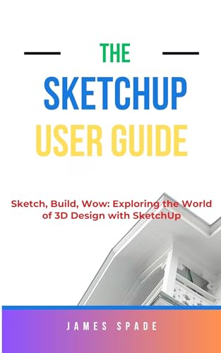 Sketchup User Guide: Sketch, Build, Wow: Exploring the World of 3D ...