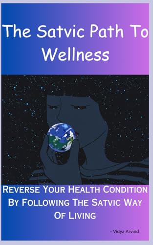 The Satvic Path To Wellness: Reverse Your Health Condition By Following ...