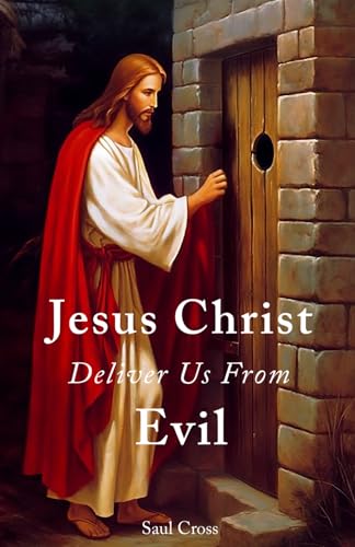 Jesus Christ Deliver Us From Evil by Saul Cross | Goodreads