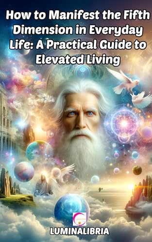 How to Manifest the Fifth Dimension in Everyday Life: A Practical Guide ...
