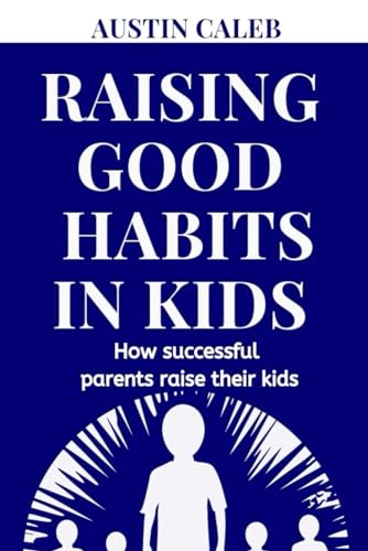 Raising Good Habits in Kids: How Successful Parents Raise Their Kids by ...