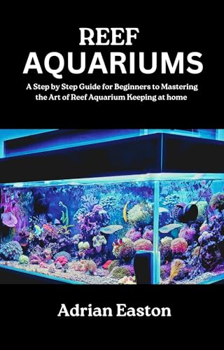 Reef Aquariums: A Step by Step Guide for Beginners to Mastering the Art ...