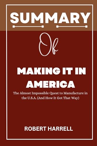 SUMMARY OF MAKING IT IN AMERICA: The Almost Impossible Quest to Manufacture in the U.S.A. by ...