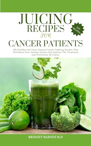 JUICING RECIPES FOR CANCER PATIENTS: 100 Healthy And Tasty Natural ...