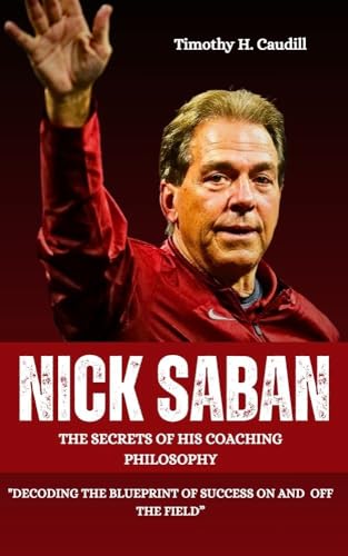 NICK SABAN: The Secrets Of His Coaching Philosophy: "Decoding The ...