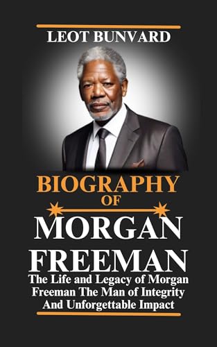 BIOGRAPHY OF MORGAN FREEMAN: The Life and Legacy of Morgan Freeman The ...
