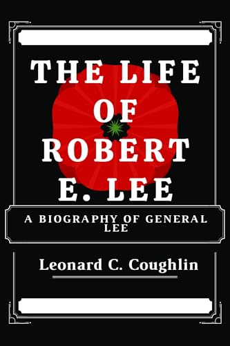 The Life of Robert E. Lee: A Biography of General Lee by Leonard C ...
