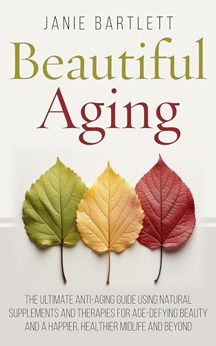 Beautiful Aging: The Ultimate Anti-Aging Guide Using Natural ...