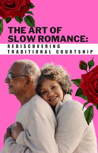 THE ART OF SLOW ROMANCE: REDISCOVERING TRADITIONAL COURTSHIP: EMBRACING ...