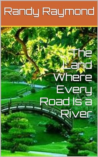 The Land Where Every Road Is a River by Randy Raymond | Goodreads