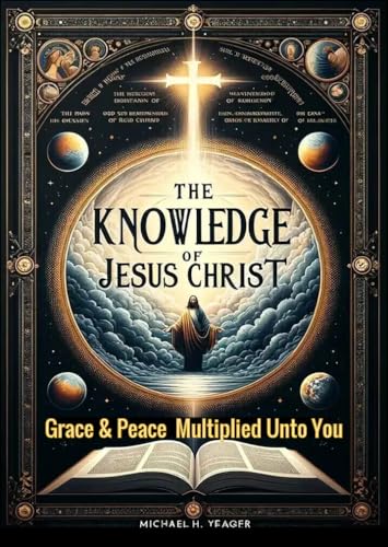 THE KNOWLEDGE OF JESUS CHRIST: Grace & Peace Multiplied unto You by Michael Yeager | Goodreads