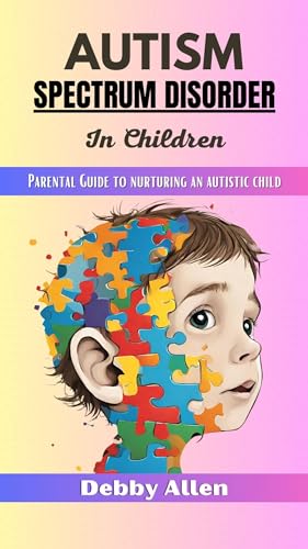 Autism Spectrum Disorder In Children.: Parental Guide To Nurturing An ...