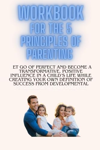 WORKBOOK FOR The 5 Principles of Parenting: Let go of perfect and ...