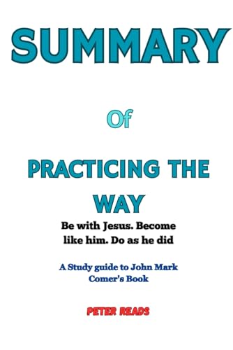 SUMMARY Of PRACTICING THE WAY: Be with Jesus. Become like him. Do as he ...