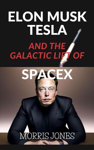 Elon Musk, Tesla, and the Galactic Lift of SpaceX by Morris Jones ...