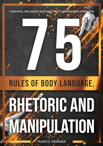 75 Rules of Body Language, Rhetoric and Manipulation: Convince ...