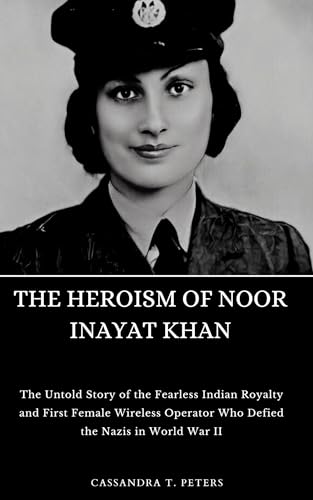 THE HEROISM OF NOOR INAYAT KHAN: The Untold Story of the Fearless ...