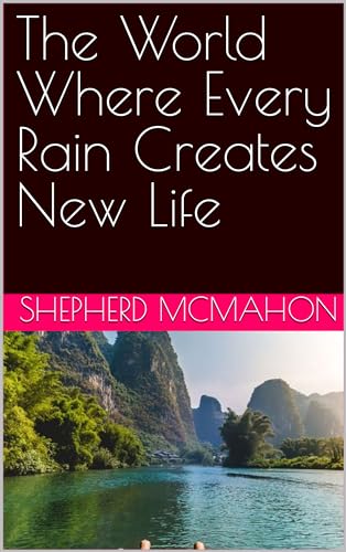 The World Where Every Rain Creates New Life by Shepherd McMahon | Goodreads