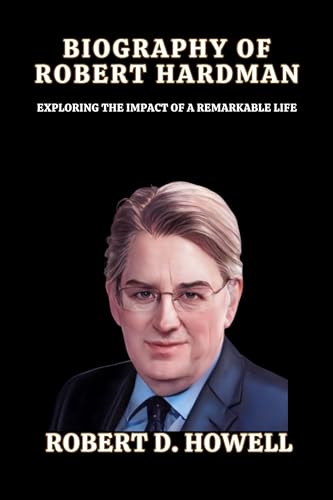 BIOGRAPHY OF ROBERT HARDMAN:: Exploring the Impact of a Remarkable Life ...