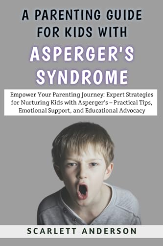 A Parenting Guide For Kids With Asperger's Syndrome: Empower Your Parenting Journey: Expert ...