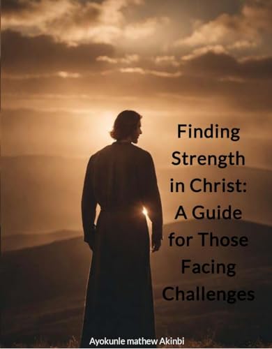Finding Strength in Christ: A Guide for Those Facing Challenges by ...