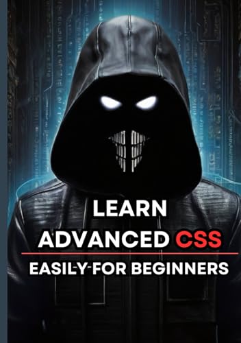 Learn Advanced Css Easily For Beginners Every Page Of The Book Has Live Coding Examples So