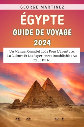 Égypte Guide De Voyage 2024: Un Manuel Complet 2024 Pour L'aventure, La Culture Et Les ...