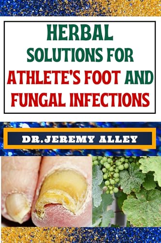 HERBAL SOLUTIONS FOR ATHLETE’S FOOT AND FUNGAL INFECTIONS: Step Into ...