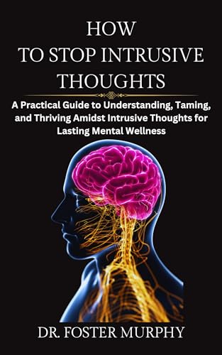 PROVEN WAYS TO STOP INTRUSIVE THOUGHTS: A Practical Guide to Understanding, Taming, and Thriving ...