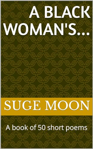 A Black Woman's...: A book of 50 short poems by Suge Moon | Goodreads