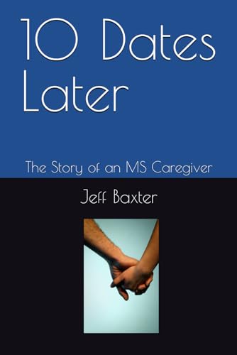 10 Dates Later: The Story of an MS Caregiver by Jeff Baxter | Goodreads