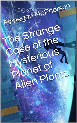 The Strange Case of the Mysterious Planet of Alien Plants by Finnegan ...