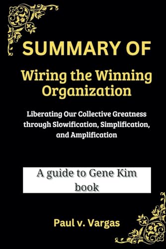 SUMMARY OF Wiring the Winning Organization: Liberating Our Collective ...