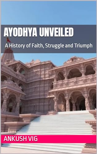Ayodhya Unveiled: A History of Faith, Struggle and Triumph by Ankush Vig | Goodreads