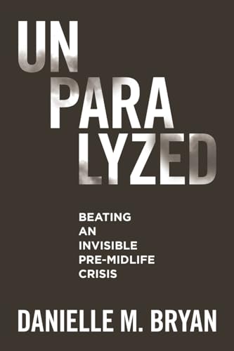 Unparalyzed: Beating an Invisible Pre-Midlife Crisis by Danielle M ...